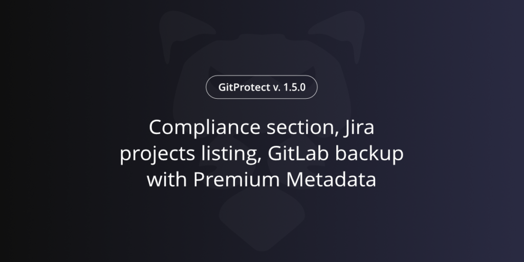 GitProtect v. 1.5.0 is here: Compliance section, Jira projects listing ...