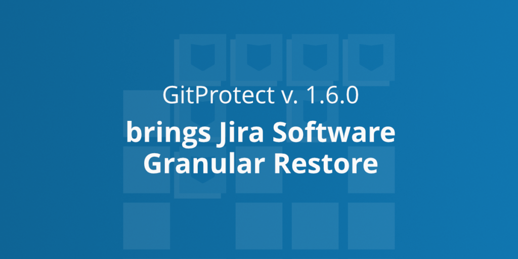 GitProtect v. 1.6.0 Brings Granular Restore For Jira Software, GitHub Team & GitHub V2 Project ...